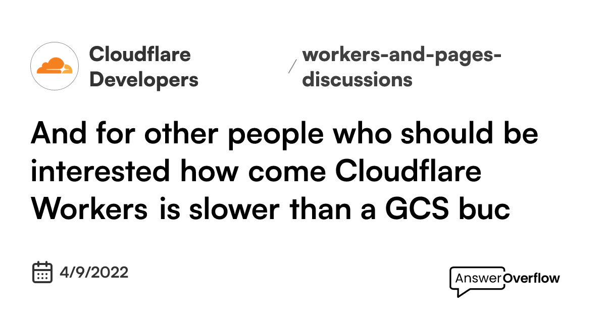 And for other people who should be interested; how come Cloudflare Workers is slower than a GCS ...