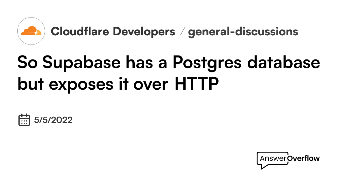 So Supabase has a Postgres database, but exposes it over HTTP. - Cloudflare Developers