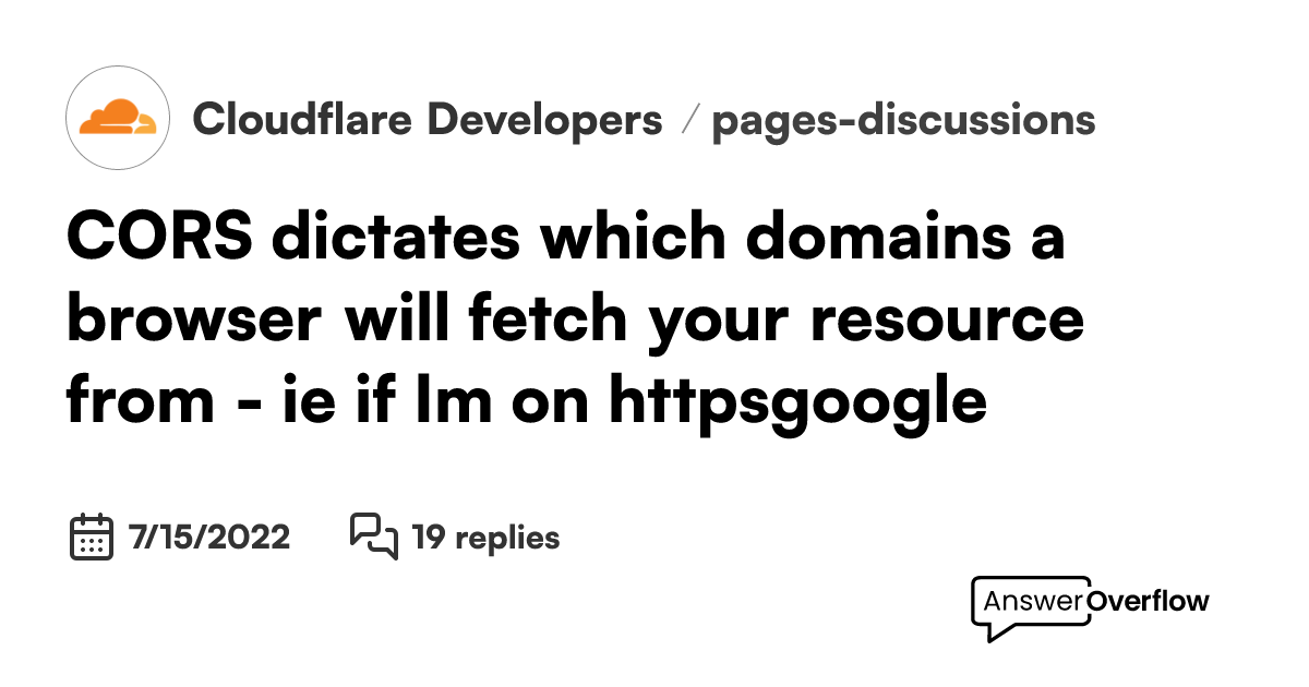 CORS dictates which domains a browser will fetch your resource from - i ...