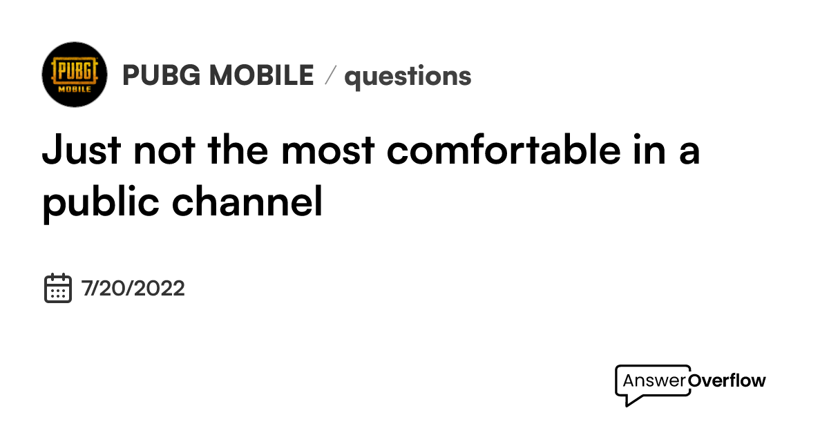 Just not the most comfortable in a public channel - PUBG MOBILE
